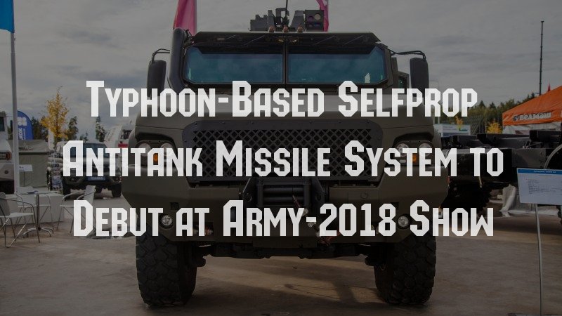 Typhoon-Based Selfprop Antitank Missile System to Debut at Army-2018 Show
