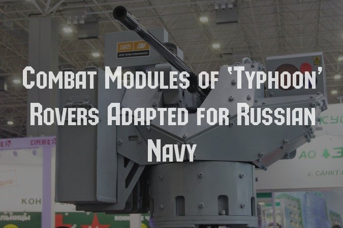Combat Modules of ‘Typhoon’ Rovers Adapted for Russian Navy