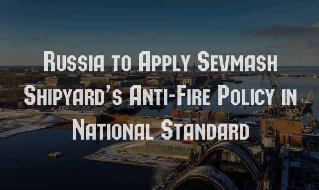 Russia to Apply Sevmash Shipyard’s Anti-Fire Policy in National Standard