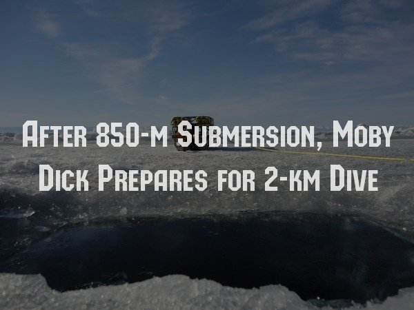 After 850-m Submersion, Moby Dick Prepares for 2-km Dive