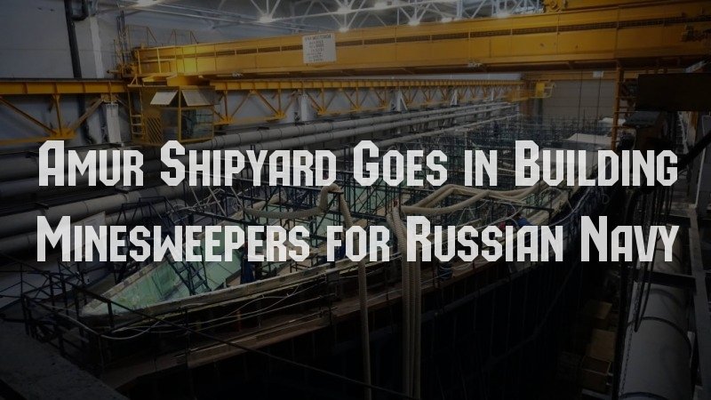 Amur Shipyard Goes in Building Minesweepers for Russian Navy