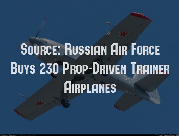 Source: Russian Air Force Buys 230 Prop-Driven Trainer Airplanes