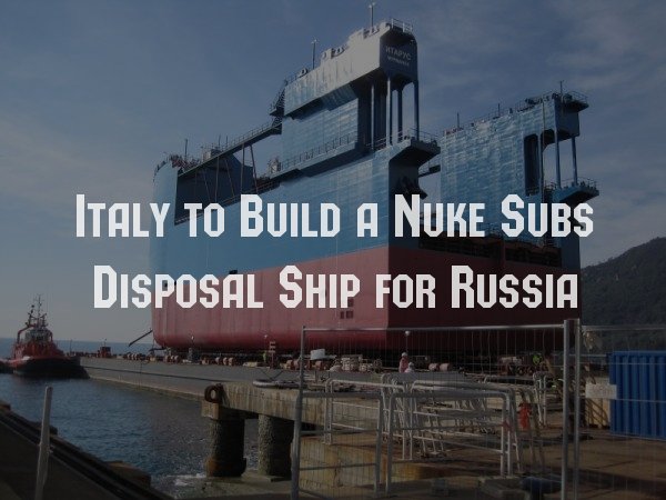 Italy to Build a Nuke Subs Disposal Ship for Russia