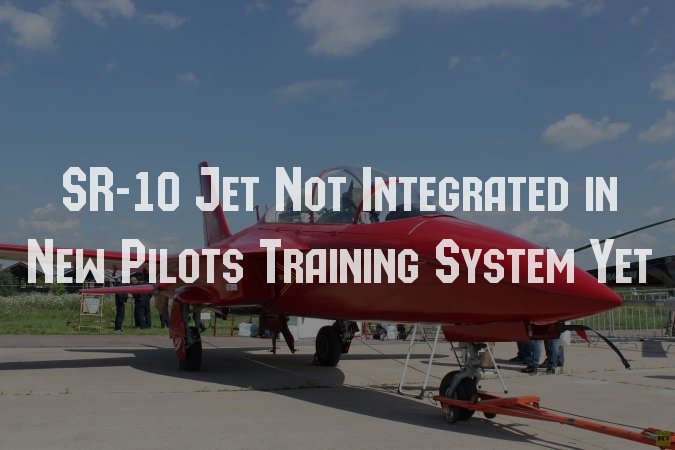 SR-10 Jet Not Integrated in New Pilots Training System Yet