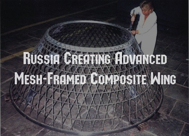 Russia Creating Advanced Mesh-Framed Composite Wing