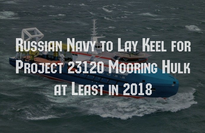 Russian Navy to Lay Keel for Project 23120 Mooring Hulk at Least in 2018