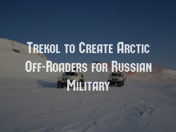 Trekol to Create Arctic Off-Roaders for Russian Military