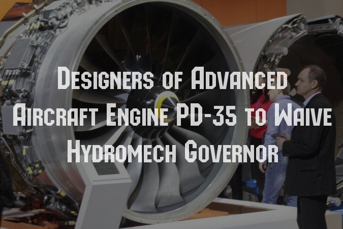 Designers of Advanced Aircraft Engine PD-35 to Waive Hydromech Governor