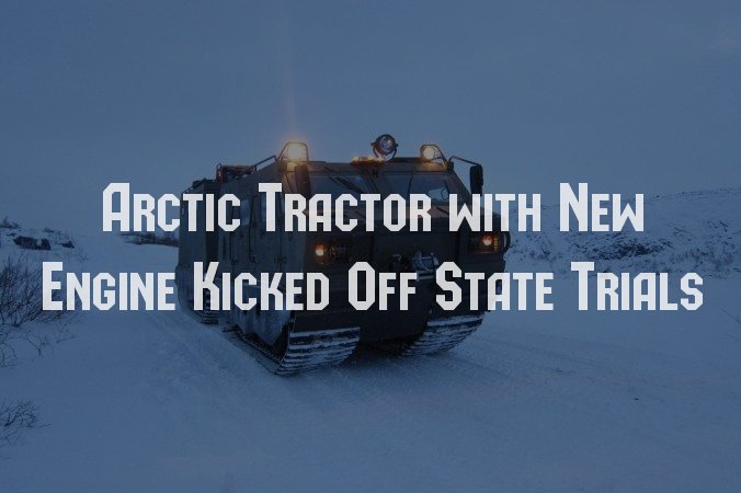 Arctic Tractor with New Engine Kicked Off State Trials