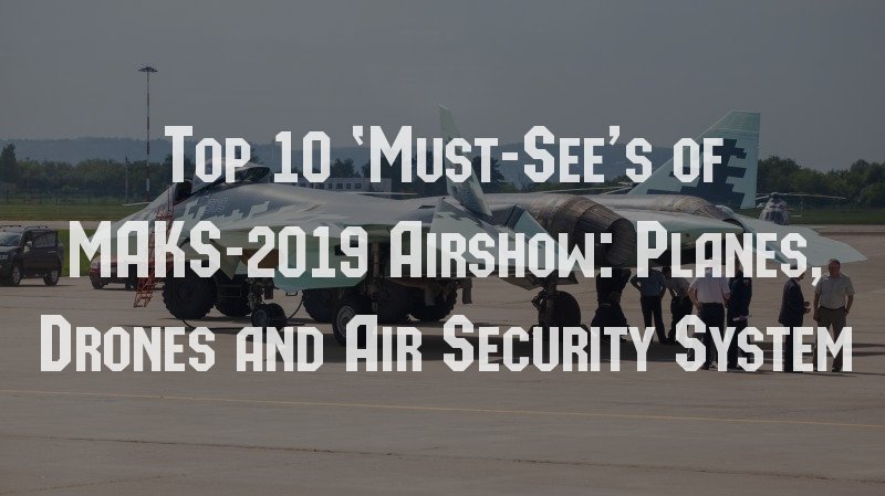 Top 10 ‘Must-See’s of MAKS-2019 Airshow: Planes, Drones and Air ...